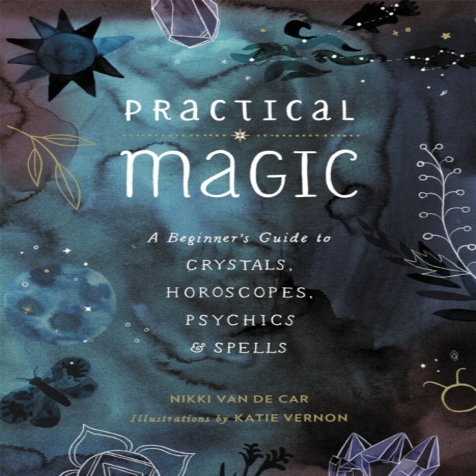 Practical Magic: A Beginner's Guide To Crystals Horoscopes Psychics And ...